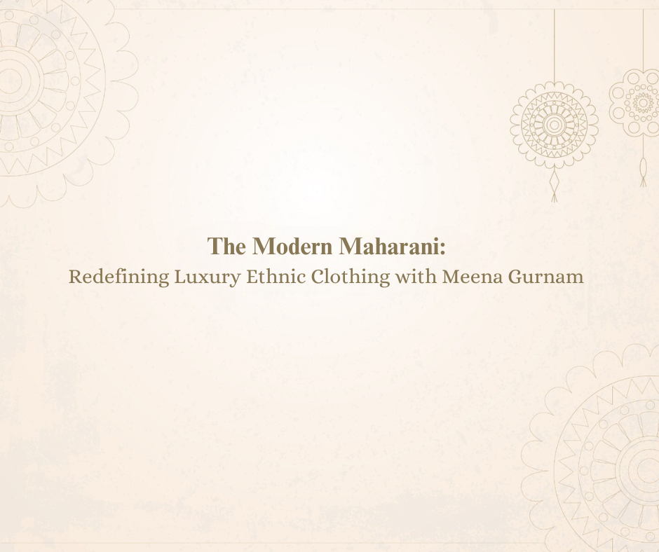 Redefining Luxury Ethnic Clothing: The Modern Maharani's Guide | Meena ...